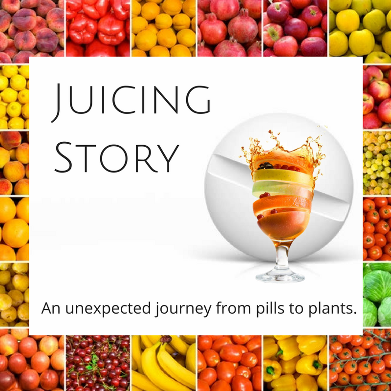 Juicing Story – From pills and hospitals to plants and life.